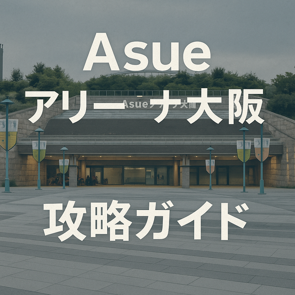 Asueアリーナ大阪攻略ガイド｜アクセス・座席・痛バスポット完全まとめ - 推し活ガイドブック